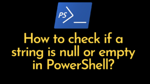 How to check if a string is null or empty in PowerShell? - ItsMyCode