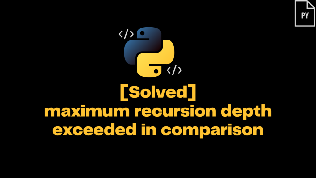 Python maximum recursion depth exceeded in comparison - ItsMyCode